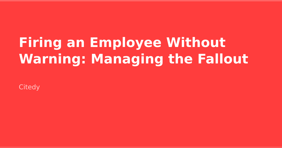 Firing an Employee Without Warning: Managing the Fallout | Citedy - Be ...